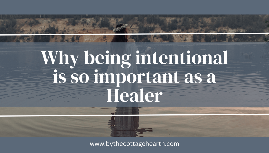 Why being intentional as a Healer is so important - By The Cottage Hearth